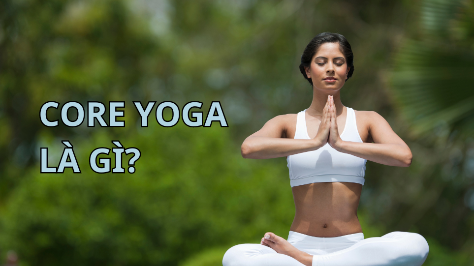Core Yoga là gì? Lợi ích và một số tư thế của Core Yoga